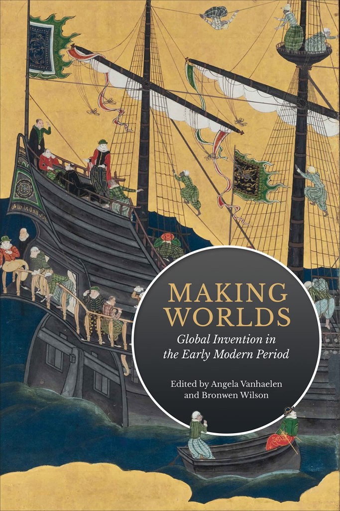 New Book | Making Worlds: Global Invention in the Early Modern Period ...